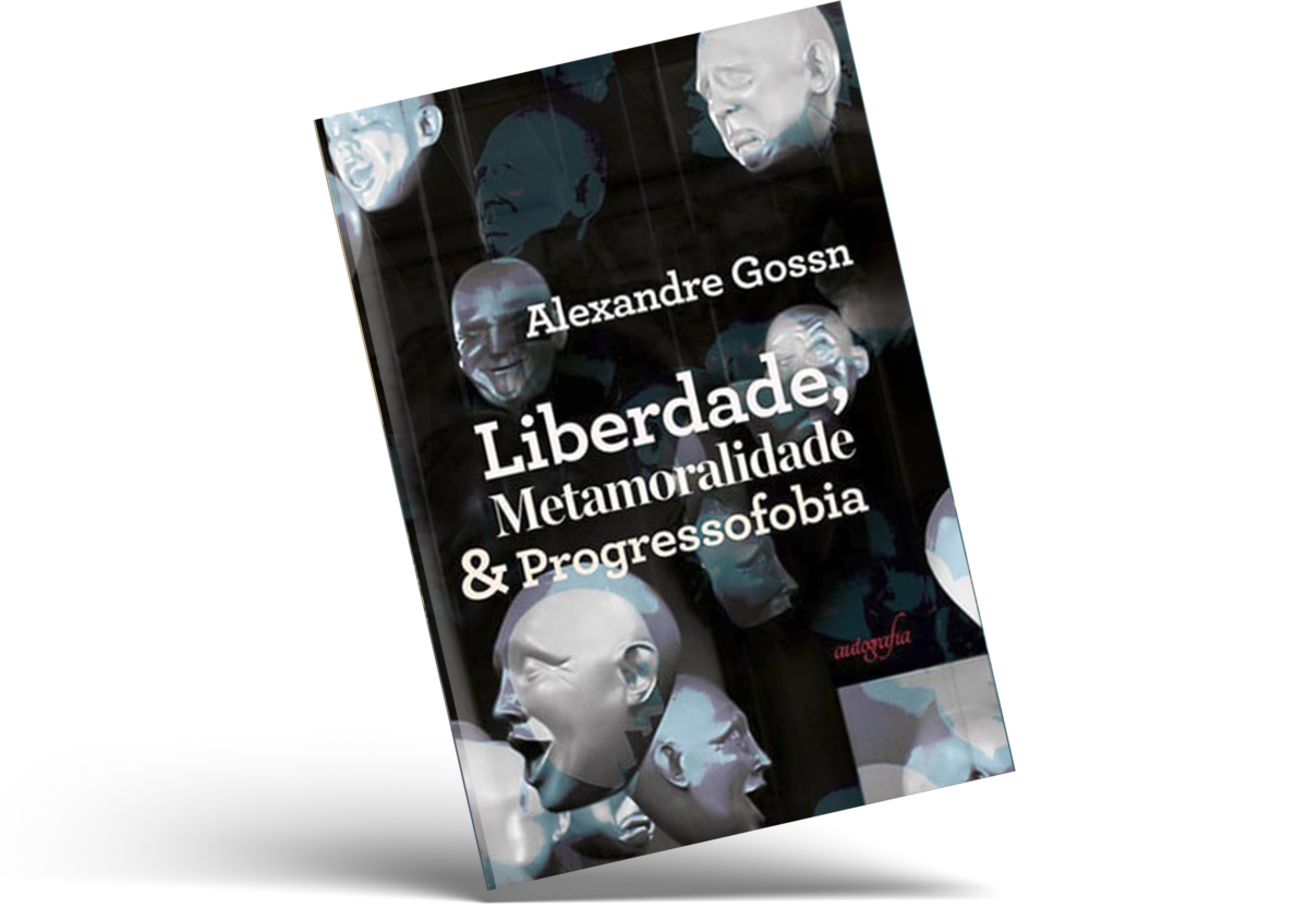 Liberdade, Metamoralidade & Progressofobia – Alexandre Gossn